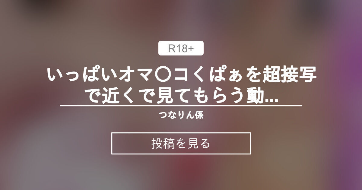 【R18】 いっぱいオマ〇コくぱぁを超接写で😍近くで見てもらう動画😘🔞チェキ撮影してきた ️🥳 - つなりん係 (夏目つなり(@tsunapoe))の投稿｜ファンティア[Fantia]