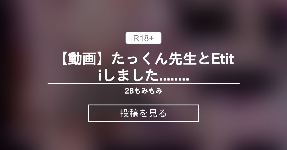 【動画】 【動画】たっくん先生とEtitiしました...... - 2Bもみもみ (HB)の投稿｜ファンティア[Fantia]