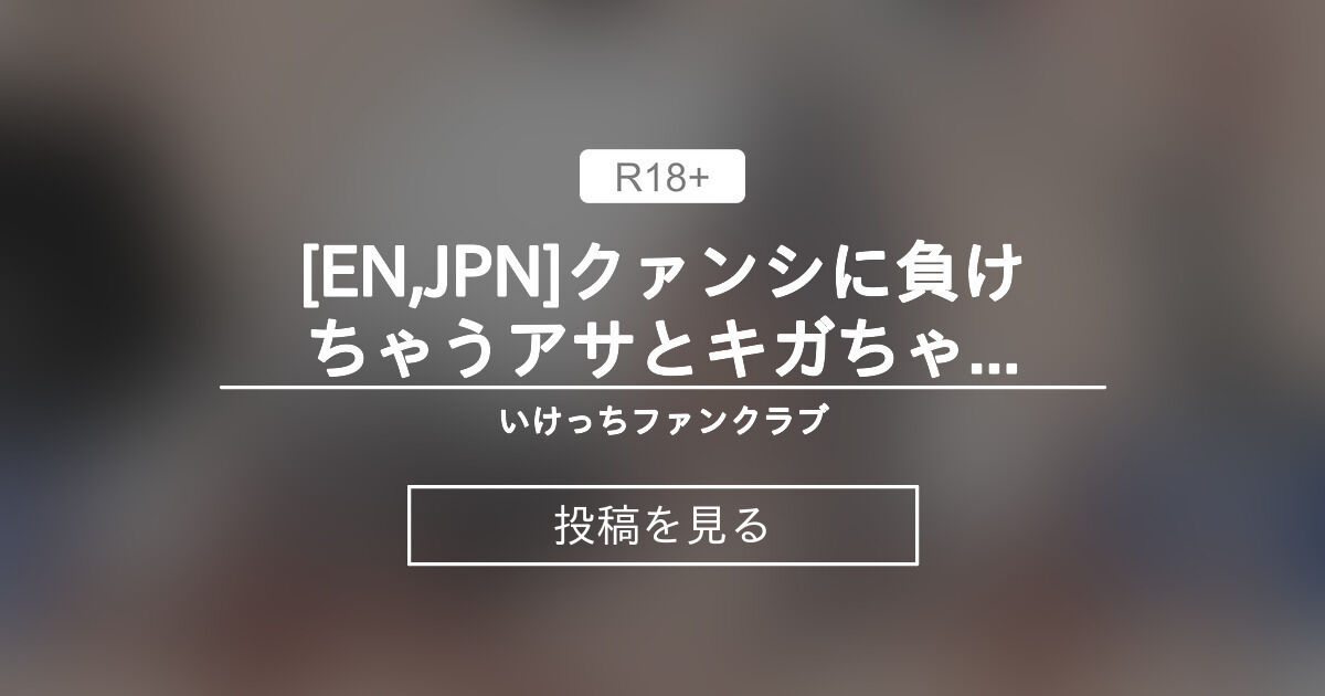 【セリフ付き】 [EN,JPN]クァンシに負けちゃうアサとキガちゃん2枚 - いけっちファンクラブ (いけっち)の投稿｜ファンティア[Fantia]