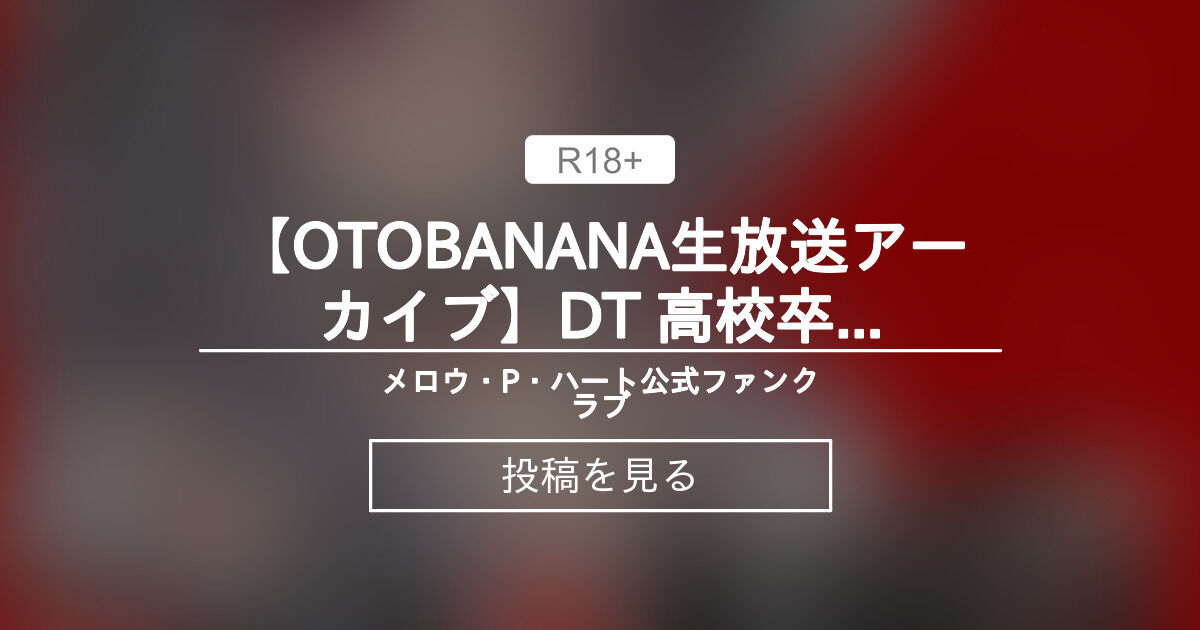 【🔞OTOBANANA生放送アーカイブ🔞】DT 高校卒業式💜起立！礼！射精！ - メロウ・P・ハート♡公式ファンクラブ (メロウ・P・ハート)の投稿｜ファンティア[Fantia]