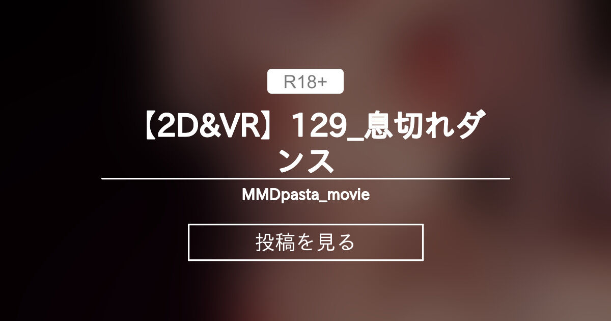 【2d】 【2D&VR】129_息切れダンス - MMDpasta_movie (MMDpasta)の投稿｜ファンティア[Fantia]