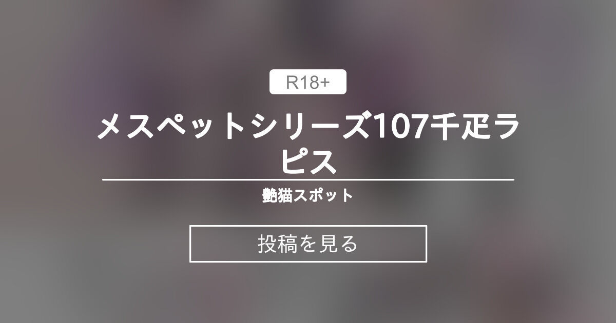 【R-18】 メスペットシリーズ107千疋ラピス - 艶猫スポット (艶猫)の投稿｜ファンティア[Fantia]