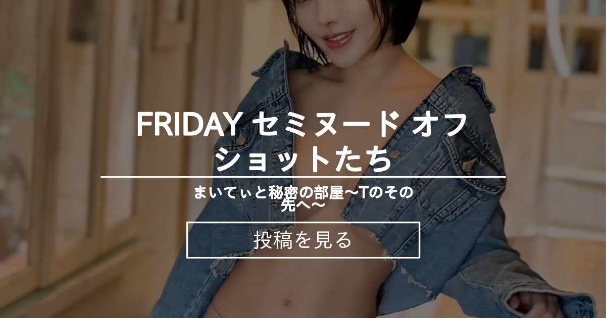 FRIDAY セミヌード オフショットたち♡ - まいてぃと秘密の部屋〜Tのその先へ〜 (まいてぃ)の投稿｜ファンティア[Fantia]