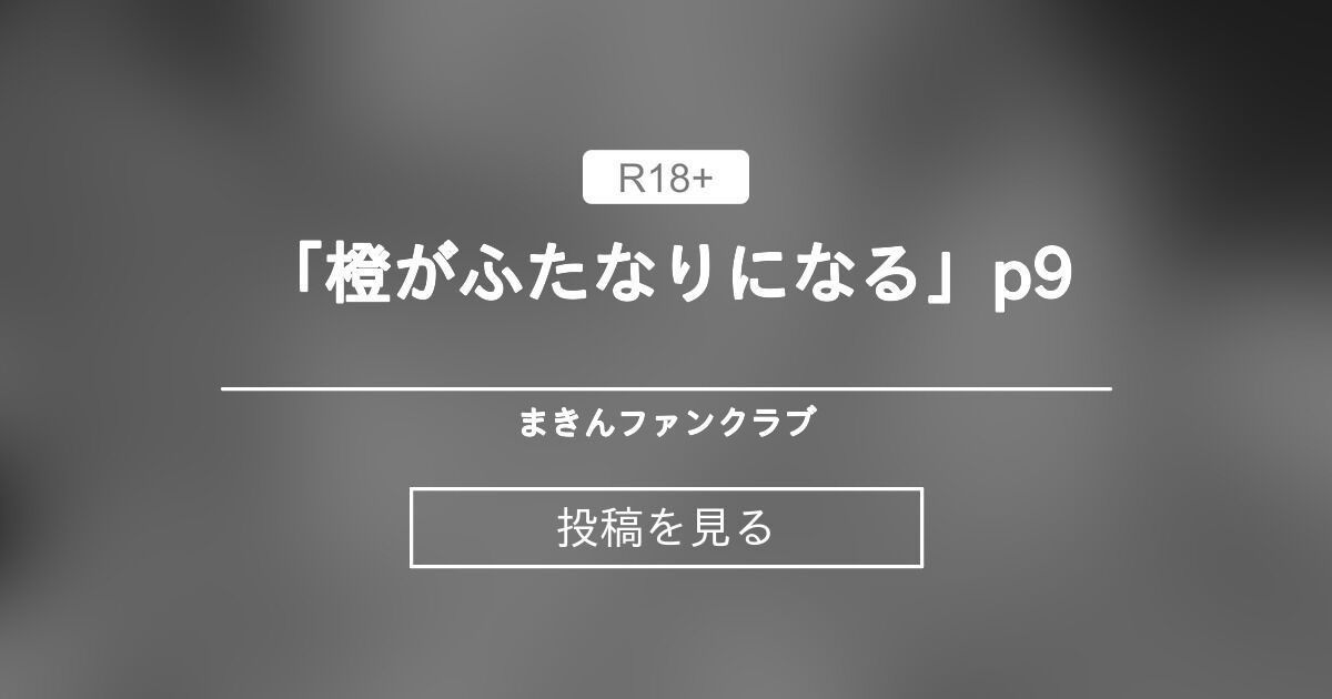 【橙がふたなりになる】 「橙がふたなりになる」p9 - まきんファンクラブ (まきん)の投稿｜ファンティア[Fantia]