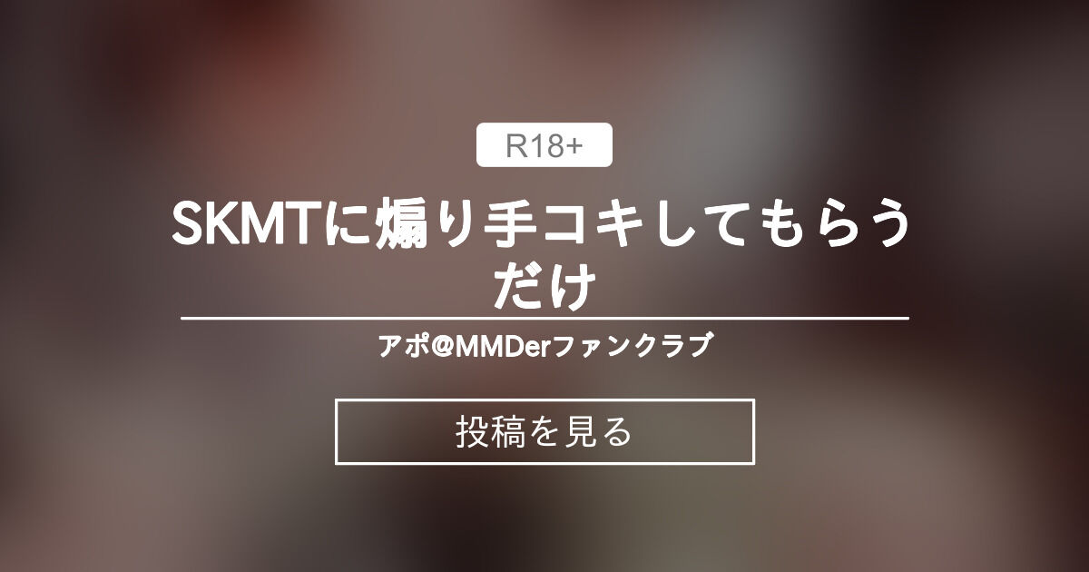 【3D】 SKMT🎣に煽り手コキしてもらうだけ - アポ@MMDerファンクラブ (アポ@MMDer)の投稿｜ファンティア[Fantia]