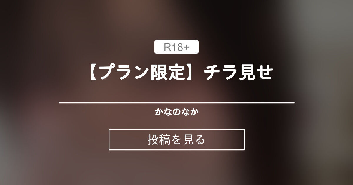 【プラン限定】チラ見せ - ʕ•̫͡•ʔかなのなかʕ•̫͡•ʔ (K A N A)の投稿｜ファンティア[Fantia]
