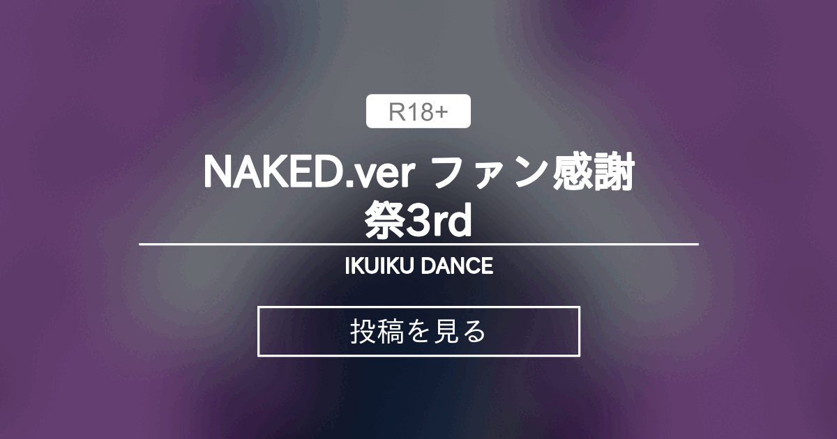 【セクロス】 NAKED.ver ファン感謝祭3rd - IKUIKU DANCE (直音イク)の投稿｜ファンティア[Fantia]