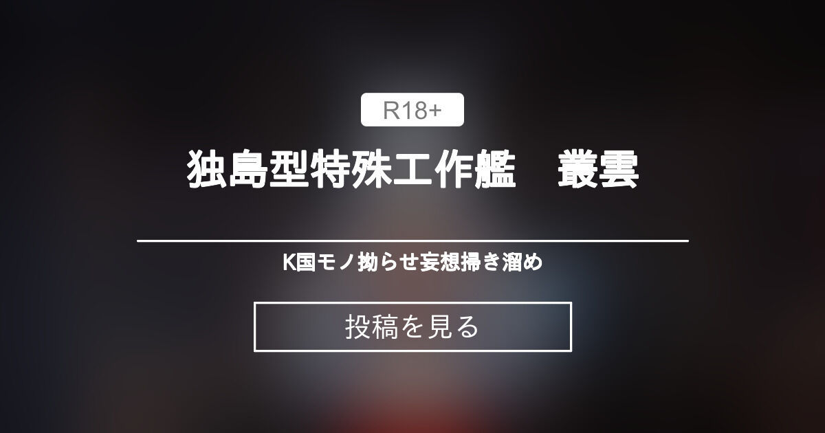 【K-NTR】 独島型特殊工作艦 叢雲 - K国モノ拗らせ妄想掃き溜め (Kスキー)の投稿｜ファンティア[Fantia]
