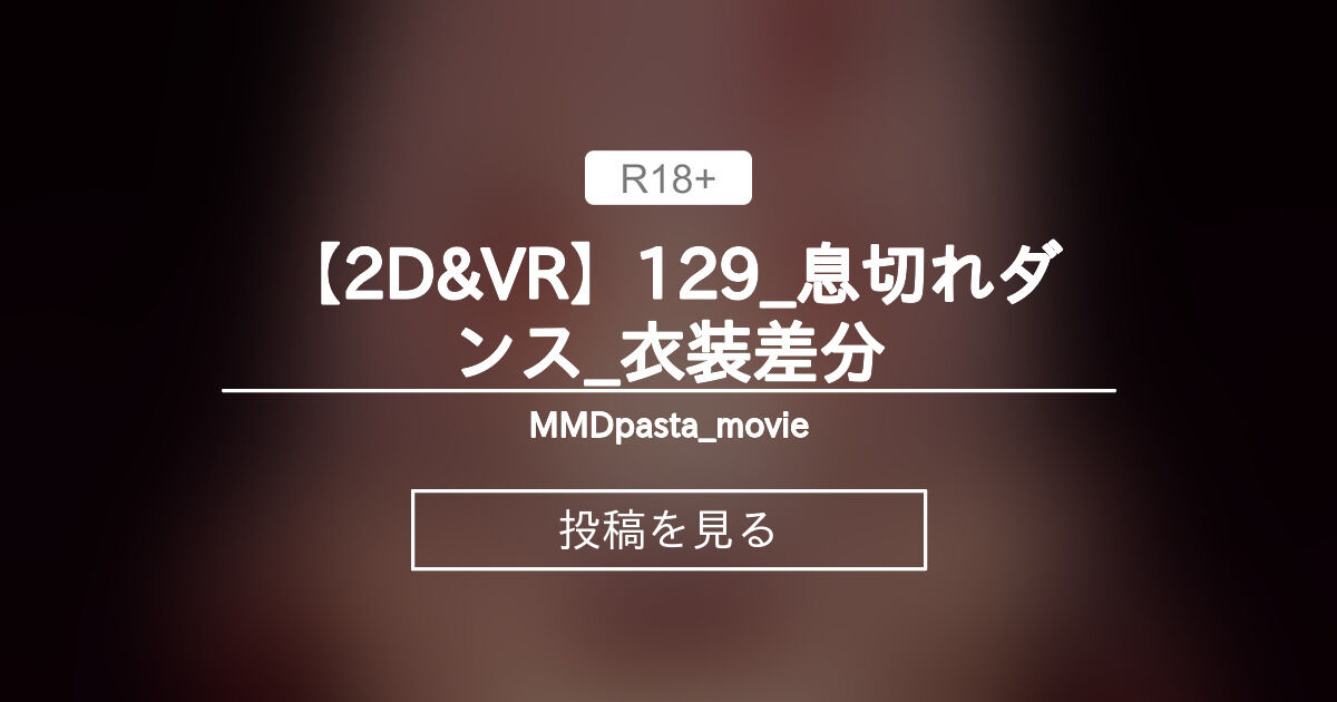 【2d】 【2D&VR】129_息切れダンス_衣装差分 - MMDpasta_movie (MMDpasta)の投稿｜ファンティア[Fantia]