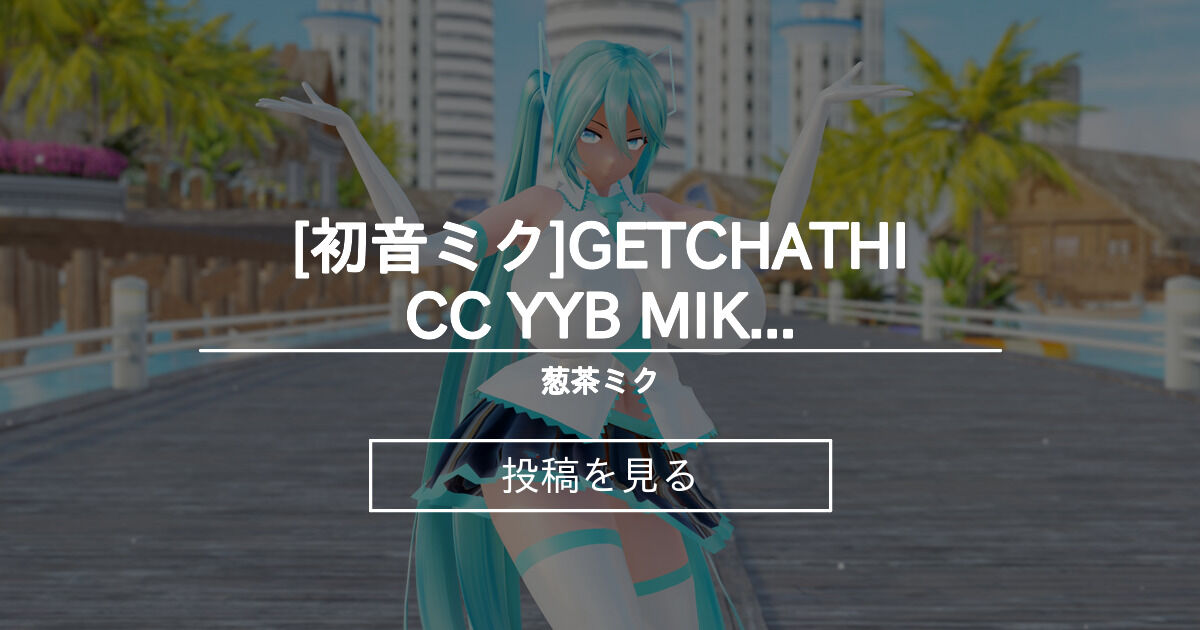 【mmd】 [初音ミク]GETCHA——THICC YYB MIKU - HMCCG1 (HMCCG)の投稿｜ファンティア[Fantia]