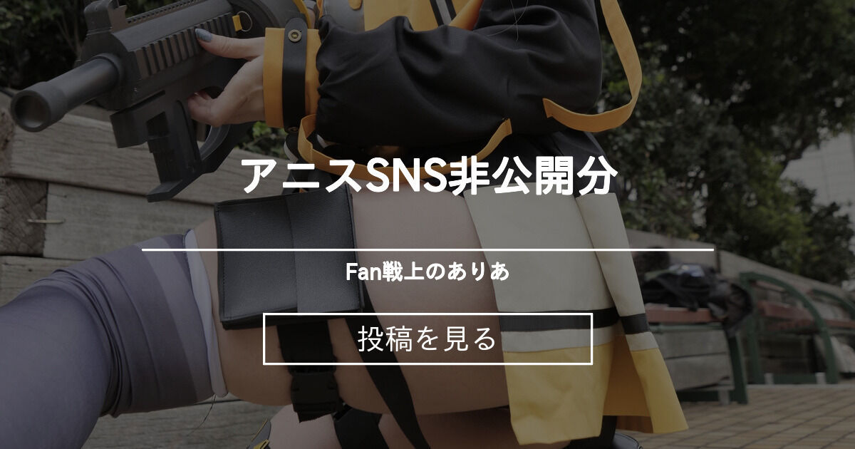 アニスSNS非公開分 - Fan戦上のありあ (ありあちゃん)の投稿｜ファンティア[Fantia]