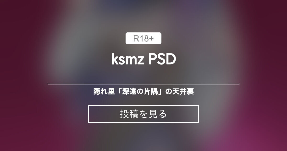 ksmz PSD - 隠れ里「深遠の片隅」の天井裏 (ござる)の投稿｜ファンティア[Fantia]