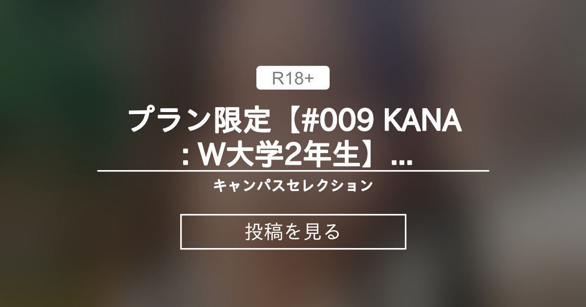 【女子大生】 プラン限定【#009 KANA : W大学2年生】才色兼備の色白大学生にえっちなお願いしたら感度抜群で キまくりでした…// - CAMPUS SELECTION (キャンパス ...