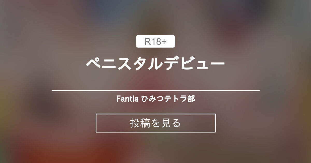 ペニスタルデビュー - Fantia ひみつテトラ部 (センワ)の投稿｜ファンティア[Fantia]