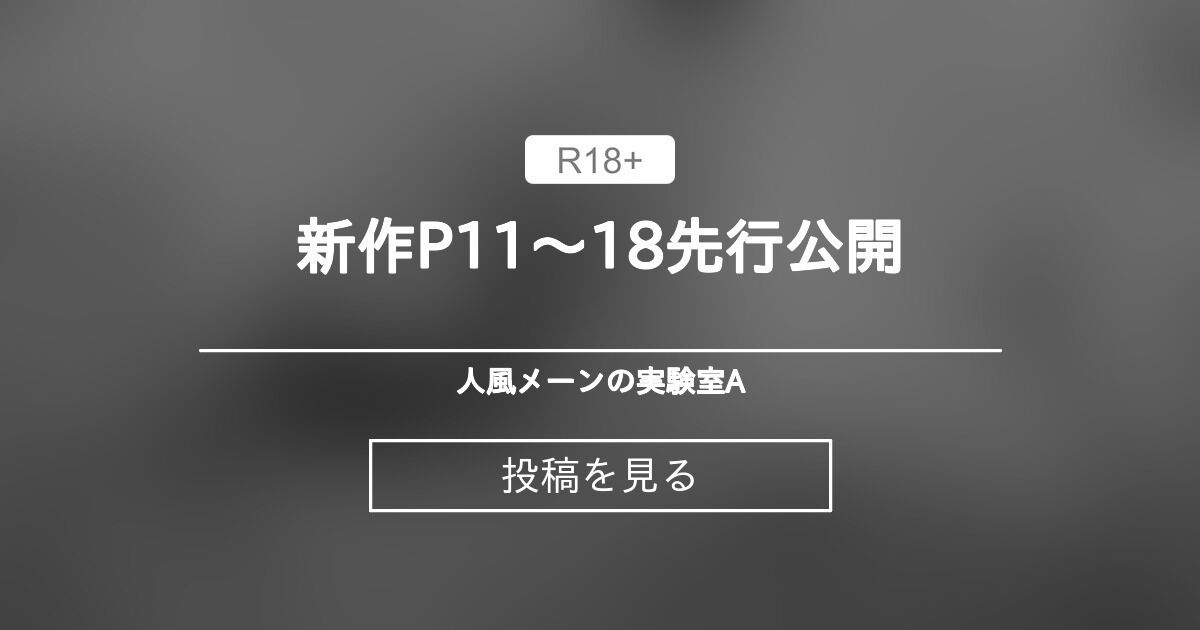 【新作】 新作P11～18先行公開 - 人風メーンの実験室A (人風メーン)の投稿｜ファンティア[Fantia]