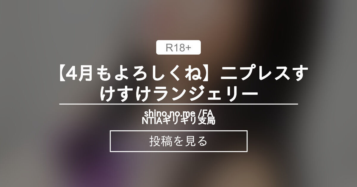 【ニプレス】 【4月もよろしくね】二プレスすけすけランジェリー - shino.no.me /FANTIAギリギリ支局 (shino.no.me)の投稿｜ファンティア[Fantia]