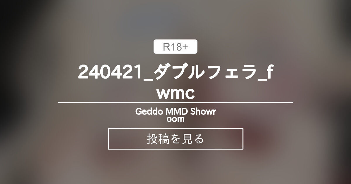 240421_ダブルフェラ_fwmc - Geddo MMD Showroom (Geddo)の投稿｜ファンティア[Fantia]