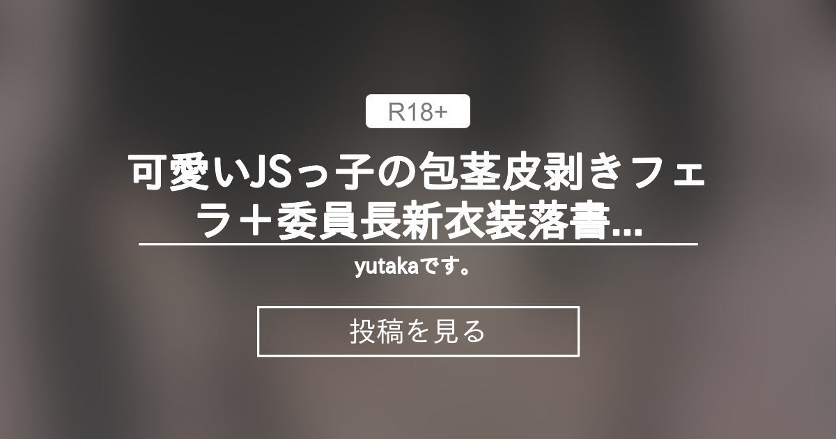 可愛いJSっ子の包茎皮剥きフェラ＋委員長新衣装落書き - yutakaです。 (yutaka)の投稿｜ファンティア[Fantia]