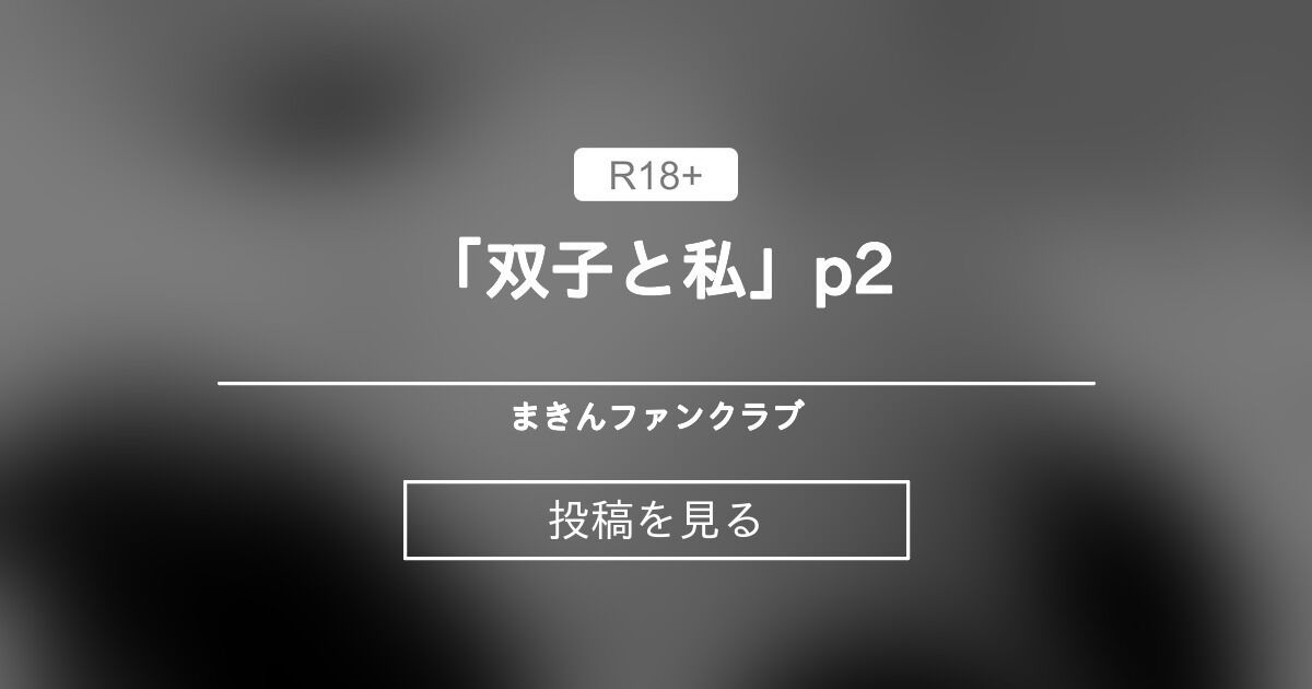 【双子と私】 「双子と私」p2 - まきんファンクラブ (まきん)の投稿｜ファンティア[Fantia]