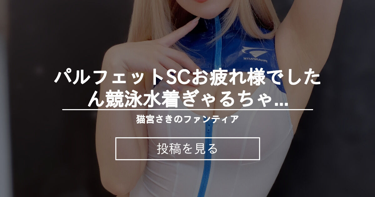 パルフェットSCお疲れ様でしたん🥰💓競泳水着ぎゃるちゃん ️ - 猫宮さきのファンティア🐈‍⬛💚 (猫宮さき🐈‍⬛💚)の投稿｜ファンティア[Fantia]