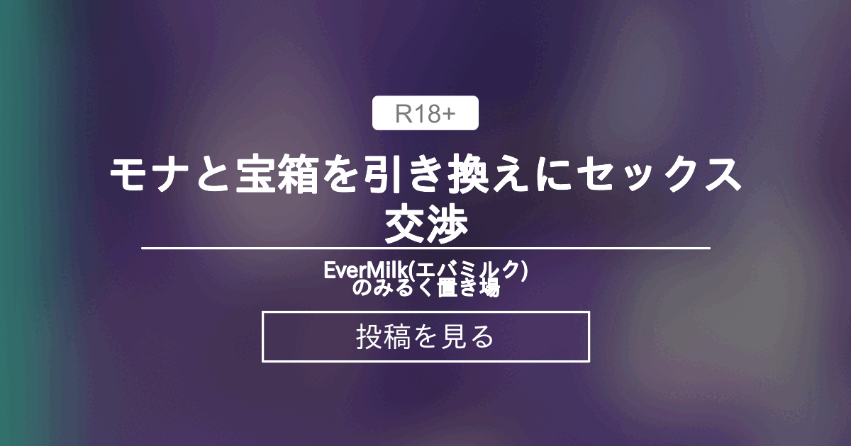 【mmd】 モナと宝箱を引き換えにセックス交渉 - EverMilk(エバミルク)のみるく置き場 (EverMilk)の投稿｜ファンティア[Fantia]
