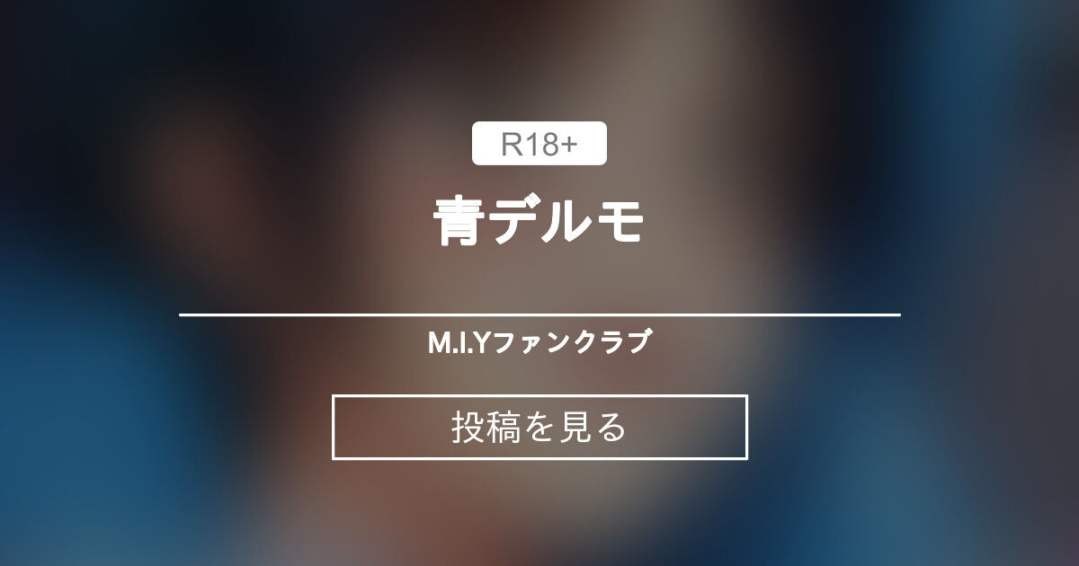 【AI〇a】 青デルモ - M.I.Y🔞ファンクラブ (M.I.Y🔞)の投稿｜ファンティア[Fantia]