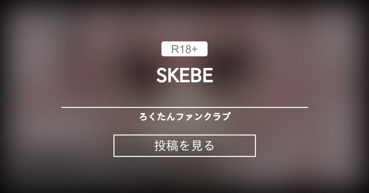 【R-18】 SKEBE - ろくたんファンクラブ (ろくたん)の投稿｜ファンティア[Fantia]