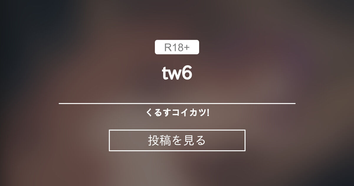 tw6 - くるす🔞 (くるす🔞)の投稿｜ファンティア[Fantia]