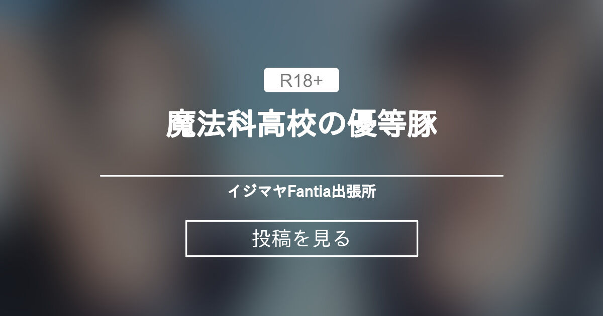 魔法科高校の優等豚 - イジマヤFantia出張所 (伊島ユウ)の投稿｜ファンティア[Fantia]