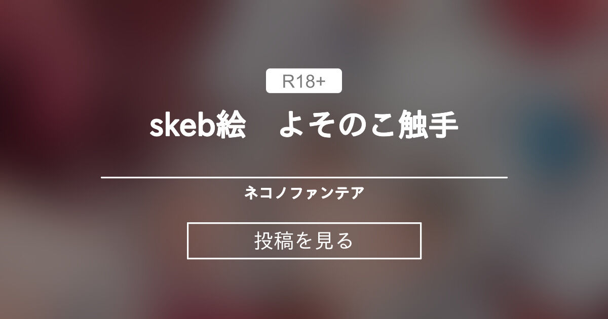 skeb絵 よそのこ触手 - ネコノファンテア (ネコノマンテス)の投稿｜ファンティア[Fantia]