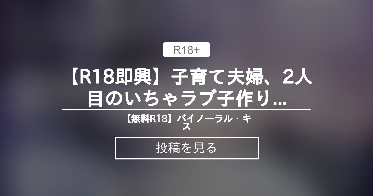 【R18】 【R18💕即興】子育て夫婦、2人目のいちゃラブ子作りSEX...【シチュエーションボイス、CV.ばぶたん（長さ：14分55秒）】 - 【💜無料R18】バイノーラル・キス (ばぶたん ...