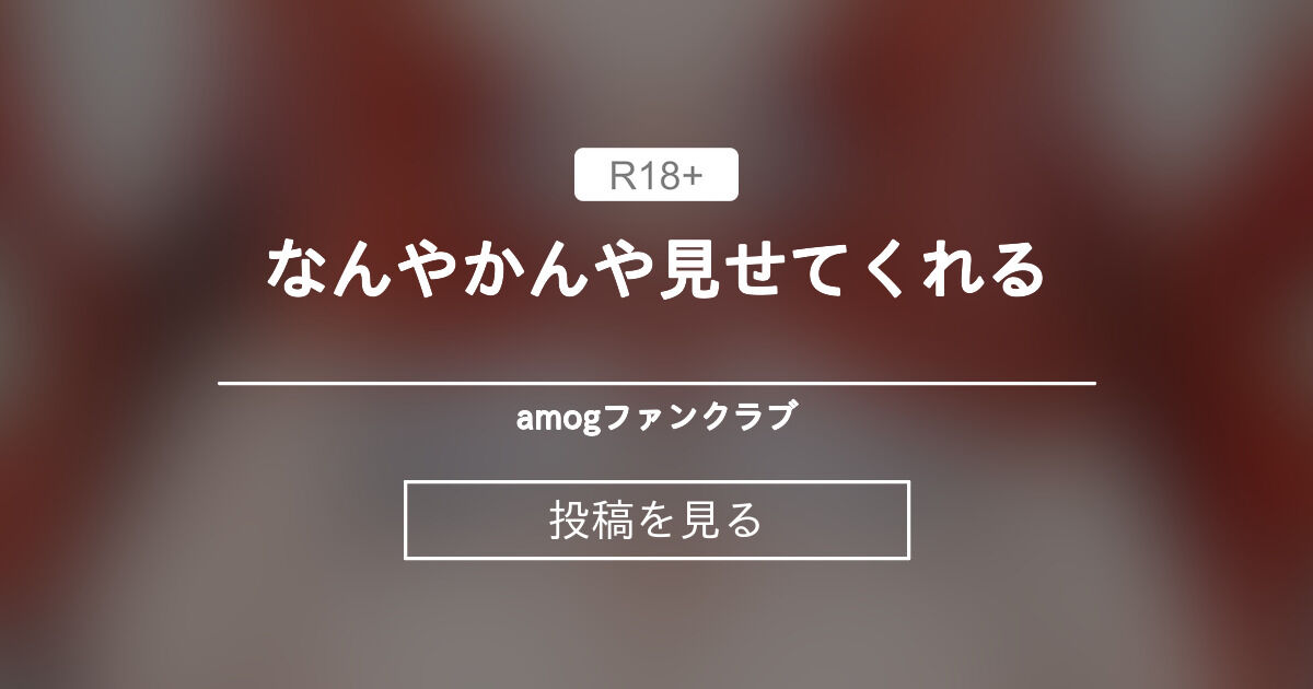 なんやかんや見せてくれる - amogファンクラブ (amog)の投稿｜ファンティア[Fantia]