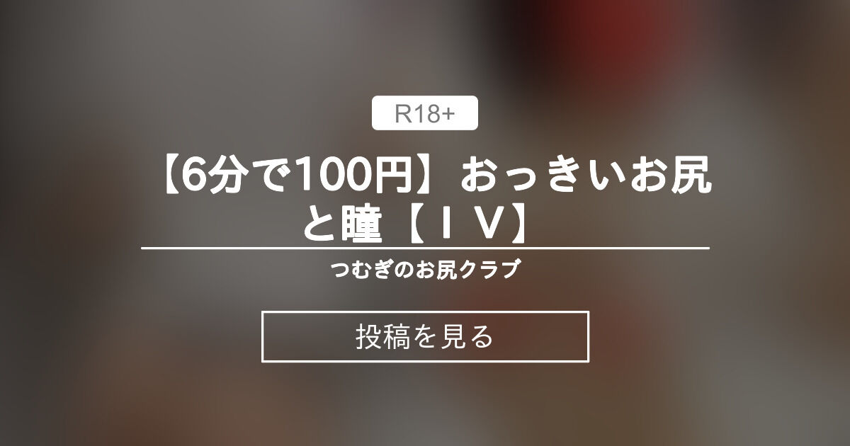 【6分で100円】おっきいお尻と瞳【IV】 - 💖つむぎのお尻クラブ💖 (つむぎ顔出し解禁)の投稿｜ファンティア[Fantia]