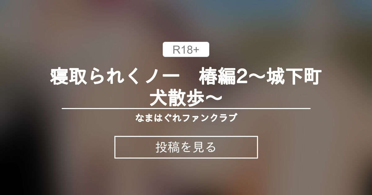 【オリジナル】 寝取られくノ一 椿編2～城下町犬散歩～ なまはぐれファンクラブ なまはぐれ の投稿｜ファンティア[fantia]