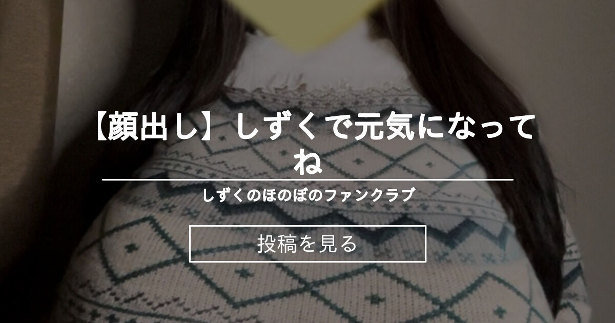 【顔出し】しずくで元気になってね☺️💓 - しずく🍀💓のほのぼのファンクラブ💓 (女子大生しずくちゃん🍀💓)の投稿｜ファンティア[Fantia]