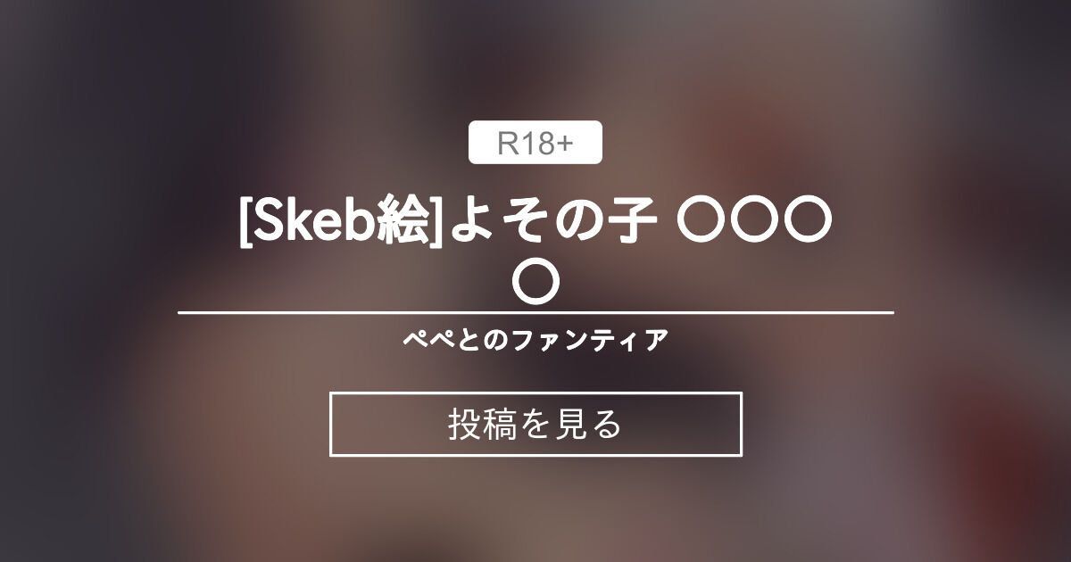 【Skeb】 [Skeb絵]よその子 〇〇〇〇 - ぺぺとのファンティア (丸市ぺぺと)の投稿｜ファンティア[Fantia]