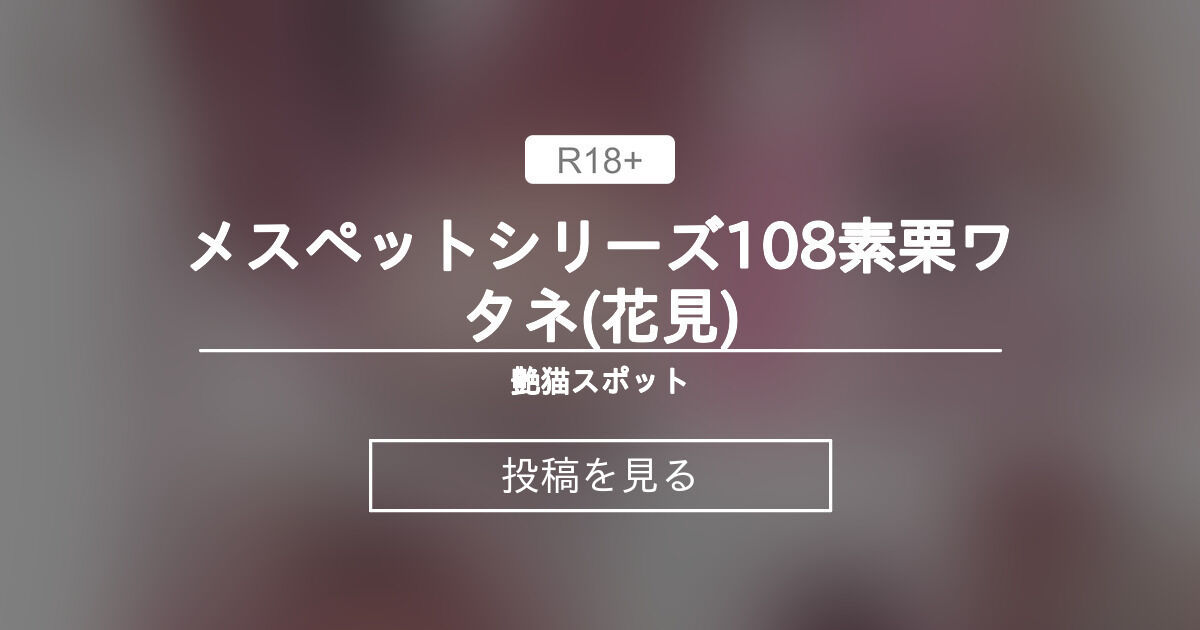 【R-18】 メスペットシリーズ108素栗ワタネ(花見) - 艶猫スポット (艶猫)の投稿｜ファンティア[Fantia]