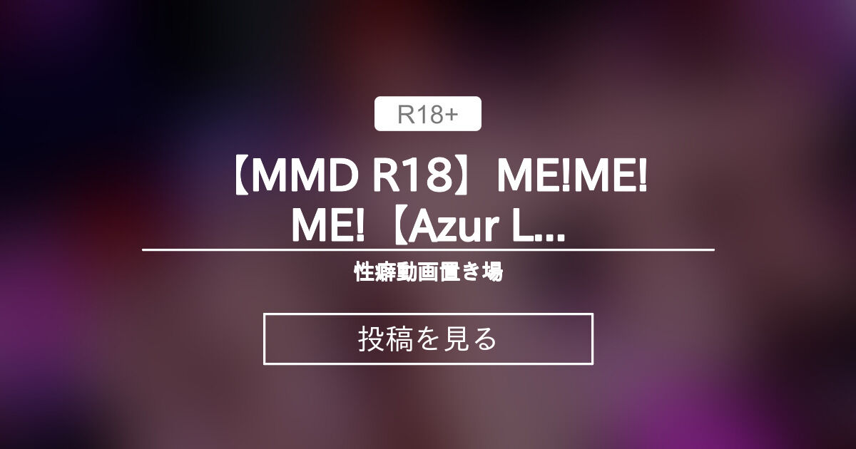 【爆乳】 【MMD R18】ME!ME!ME!【Azur Lane】 - 性癖動画置き場 (mega_size_suki)の投稿｜ファンティア[Fantia]