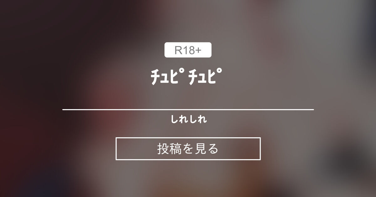 ﾁｭﾋﾟﾁｭﾋﾟ - しれしれ (siresire)の投稿｜ファンティア[Fantia]