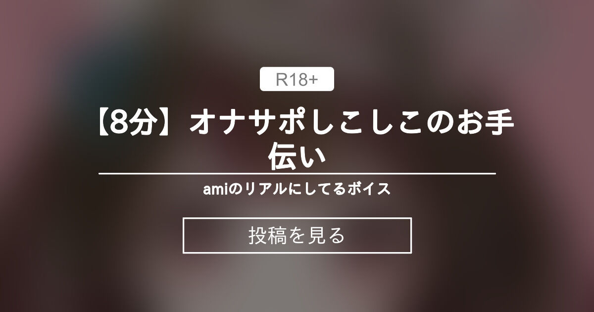 【オナサポ】 【8分】オナサポしこしこのお手伝い - amiのリアルにしてるボイス (きむら あみ)の投稿｜ファンティア[Fantia]