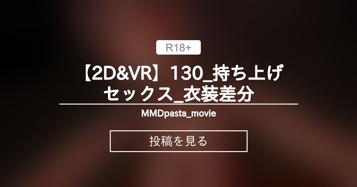 【VR】 【2D&VR】130_持ち上げセックス_衣装差分 - MMDpasta_movie (MMDpasta)の投稿｜ファンティア[Fantia]