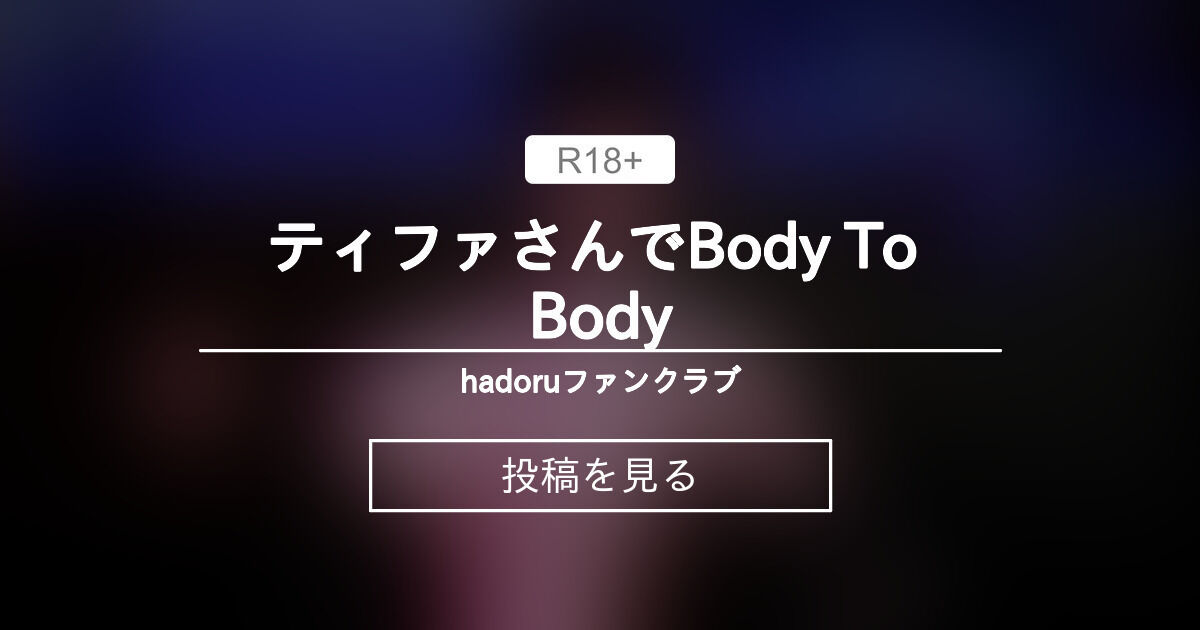 ティファさんでBody To Body - hadoruファンクラブ (hadoru)の投稿｜ファンティア[Fantia]
