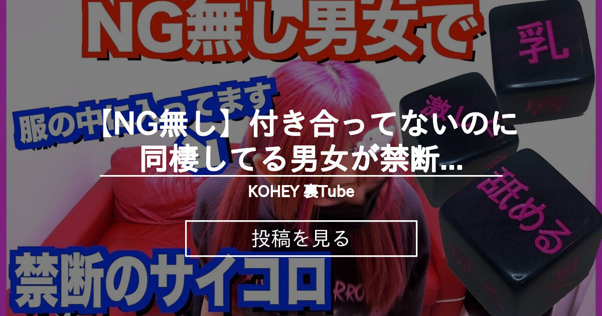 【NG無し】付き合ってないのに同棲してる男女が禁断のサイコロやってみた - 裏Tube【YouTube過激動画18禁配信】 (KOHEY)の投稿｜ファンティア[Fantia]