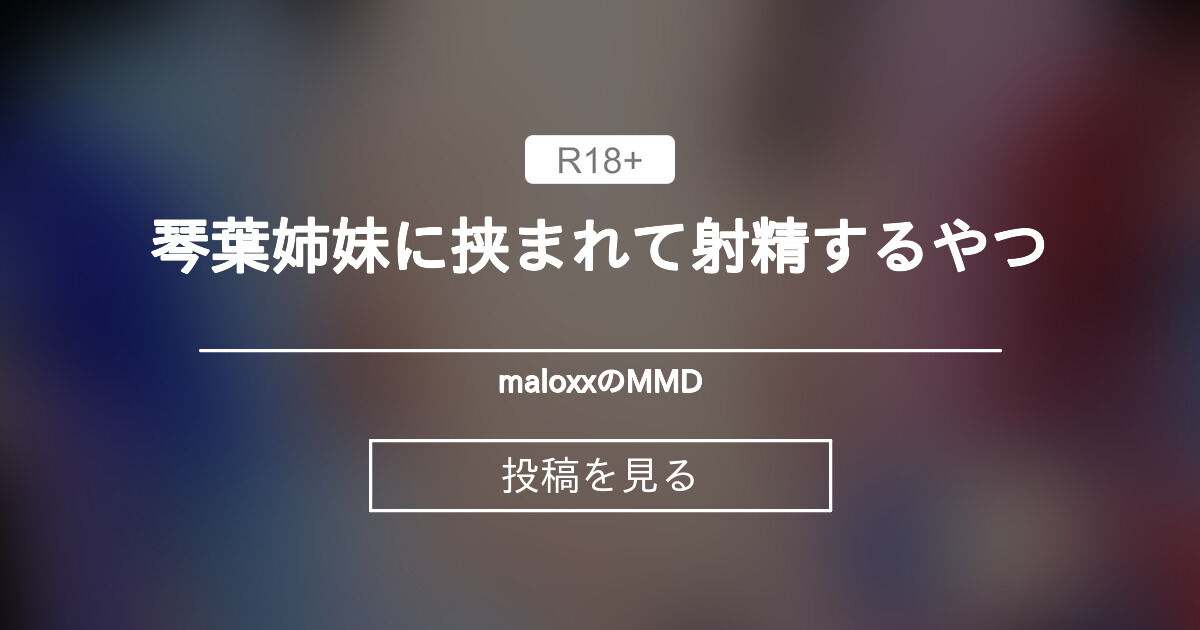 【mmd】 琴葉姉妹に挟まれて射精するやつ - maloxx🔞のMMD (maloxx🔞)の投稿｜ファンティア[Fantia]
