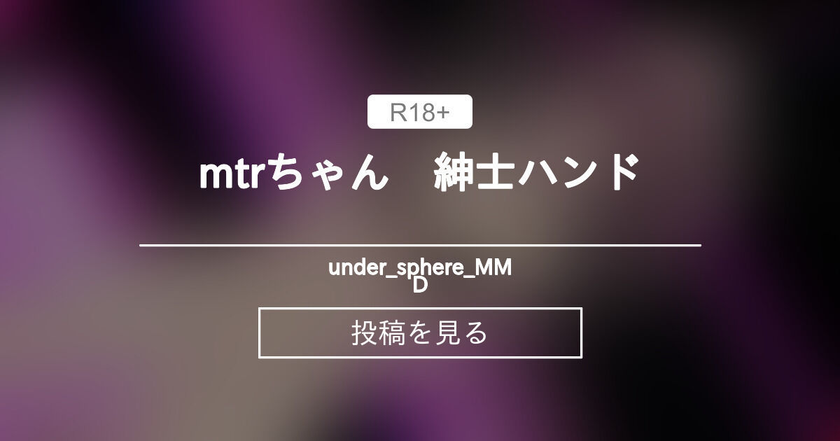 【MikuMikuDance】 mtrちゃん 紳士ハンド - under_sphere_MMD (under_sphere)の投稿｜ファンティア[Fantia]