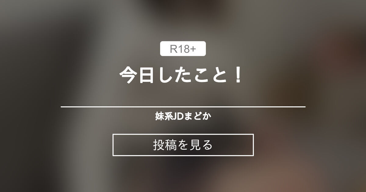 今日したこと！ - 🍒妹系JDまどか (素人JDまどか🍒)の投稿｜ファンティア[Fantia]