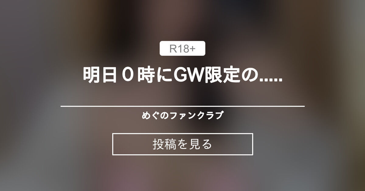 明日0時にGW限定の.....😳💖 - めぐのファンクラブ (めぐ)の投稿｜ファンティア[Fantia]