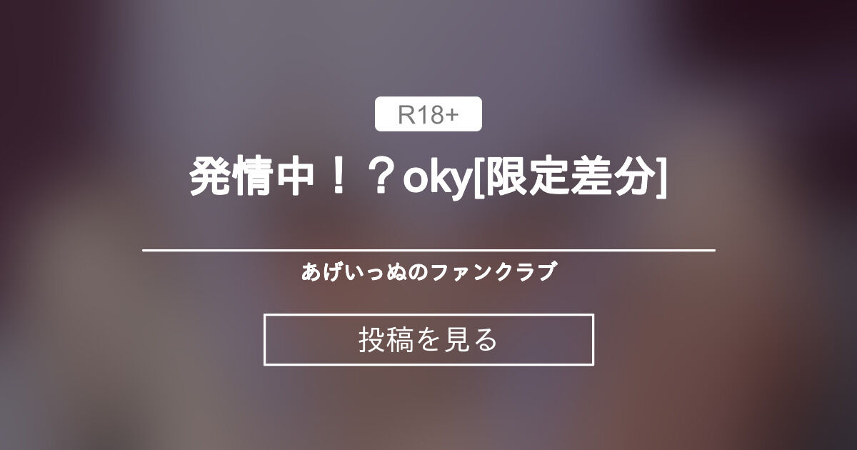 発情中！？oky[限定差分] - あげいっぬのファンクラブ (あげいっぬ)の投稿｜ファンティア[Fantia]