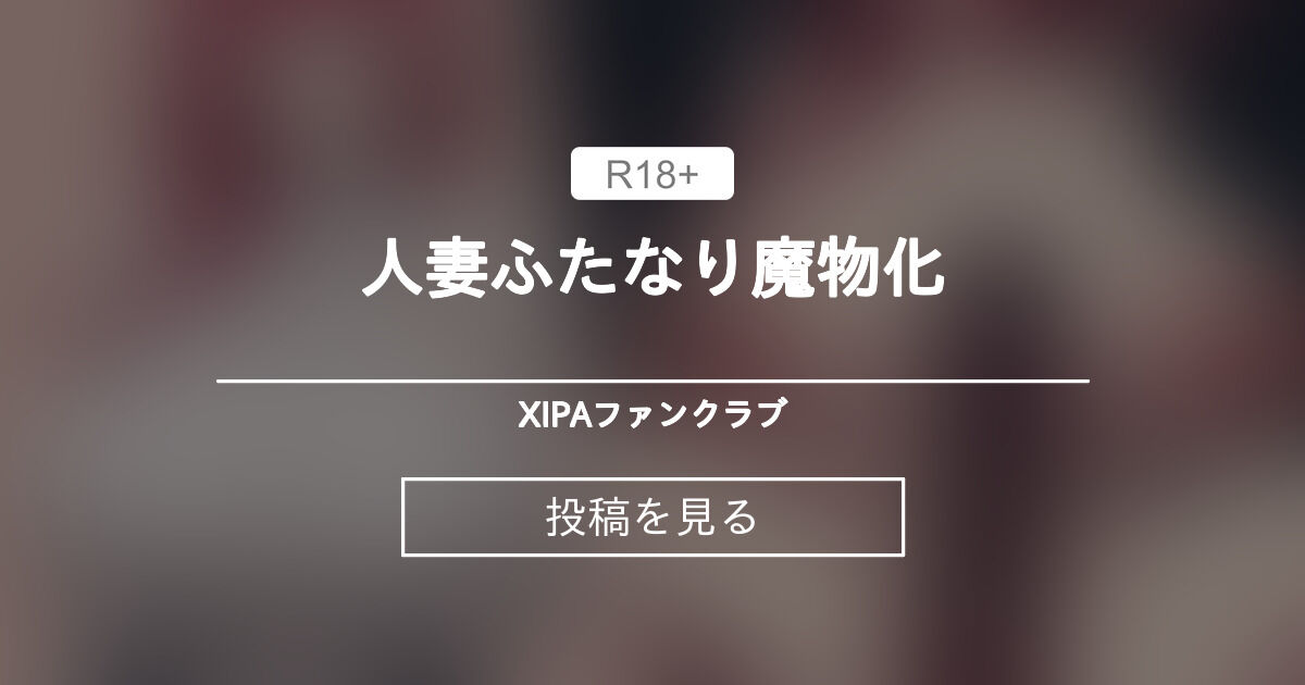 【ふたなり】 人妻ふたなり魔物化 - XIPAファンクラブ (XIPA)の投稿｜ファンティア[Fantia]