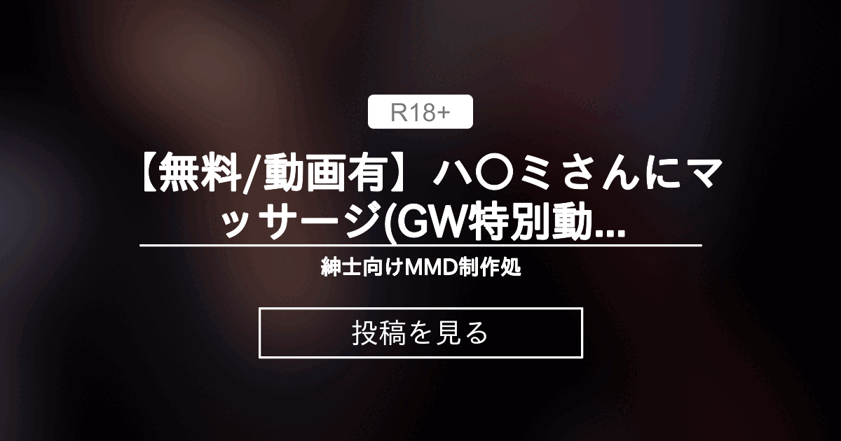 【mmd】 【無料/動画有】ハ〇ミさんにマッサージ(GW特別動画) - 紳士向けMMD制作処 (zombie_alone)の投稿｜ファンティア[Fantia]
